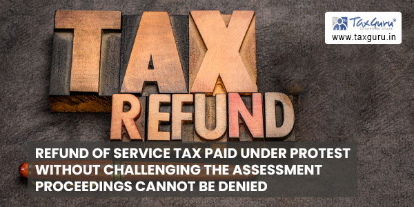 Refund of Service Tax Paid under Protest without challenging the ...