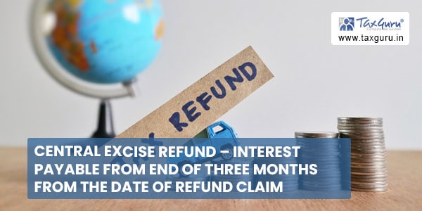Central excise refund – Interest payable from end of three months from ...