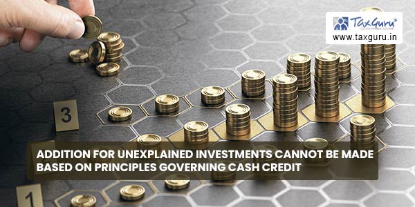 Addition for Unexplained Investments cannot be made based on principles ...