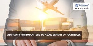 Advisory for Importers to avail benefit of IGCR Rules