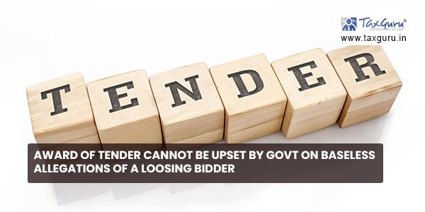 Award of tender cannot be upset by Govt on baseless allegations of a ...