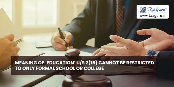 Meaning of ‘education’ u/s 2(15) cannot be restricted to only formal ...