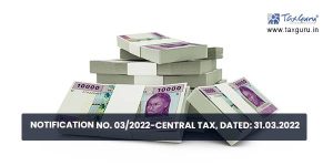 Notification No. 03/2022-Central Tax, Dated: 31.03.2022