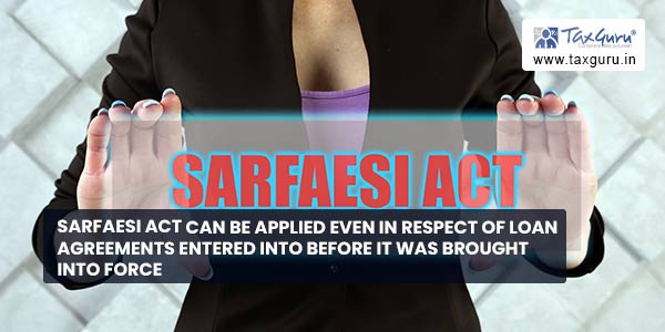 SARFAESI Act can be applied even in respect of loan agreements entered ...