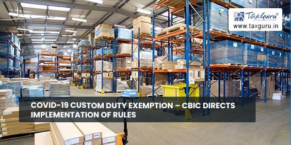 COVID-19 Custom Duty Exemption – CBIC directs Implementation of Rules