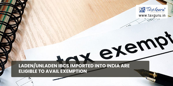Laden/unladen IBCs imported into India are eligible to avail exemption