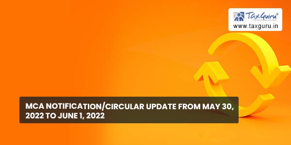 MCA Notification/Circular update from May 30, 2022 to June 1, 2022