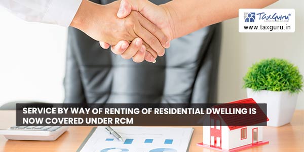 Service by way of renting of residential dwelling is now covered under RCM