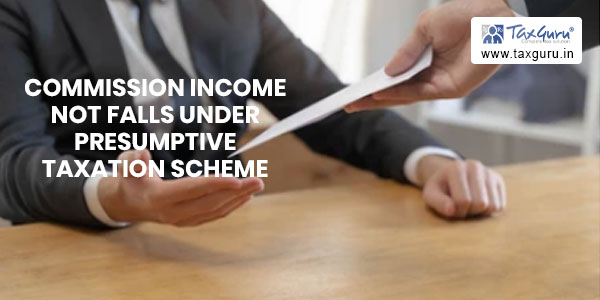 Commission income not falls under presumptive taxation scheme