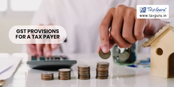 Friendly GST Provisions For A Tax Payer