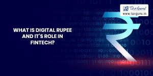 What is Digital Rupee and It’s Role in FinTech?