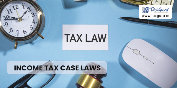 Analysis of 4 Recent Important Income Tax Case laws