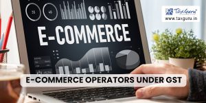 E-Commerce Operators under GST: Guidelines, Compliance & Notifications