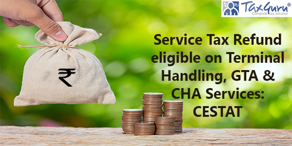 Service Tax Refund eligible on Terminal Handling, GTA & CHA Services ...