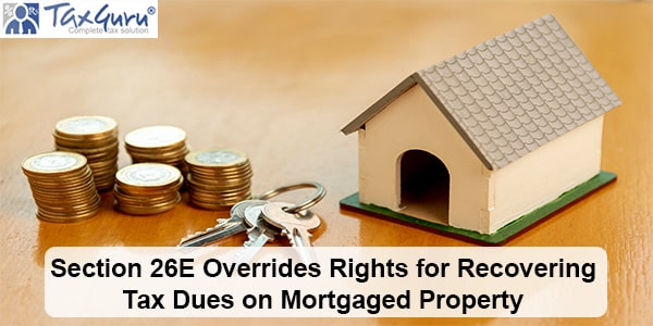 Section 26E Overrides Rights for Recovering Tax Dues on Mortgaged Property