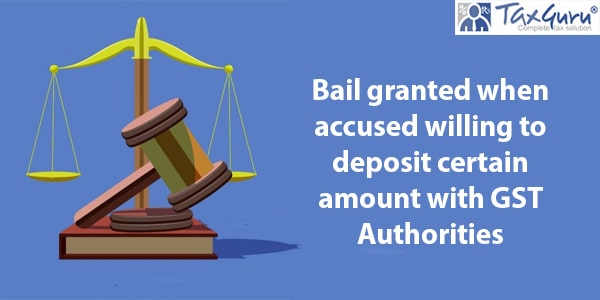 Bail granted when accused willing to deposit certain amount with GST ...