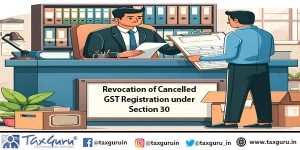 Revocation of Cancelled GST Registration under Section 30