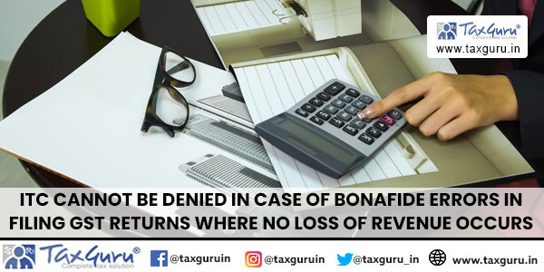 ITC Not Denied for Genuine GST Filing Errors Without Revenue Loss