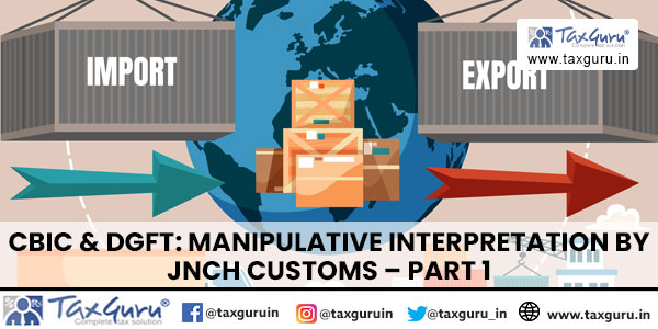 CBIC & DGFT: Manipulative Interpretation by JNCH Customs – Part 1